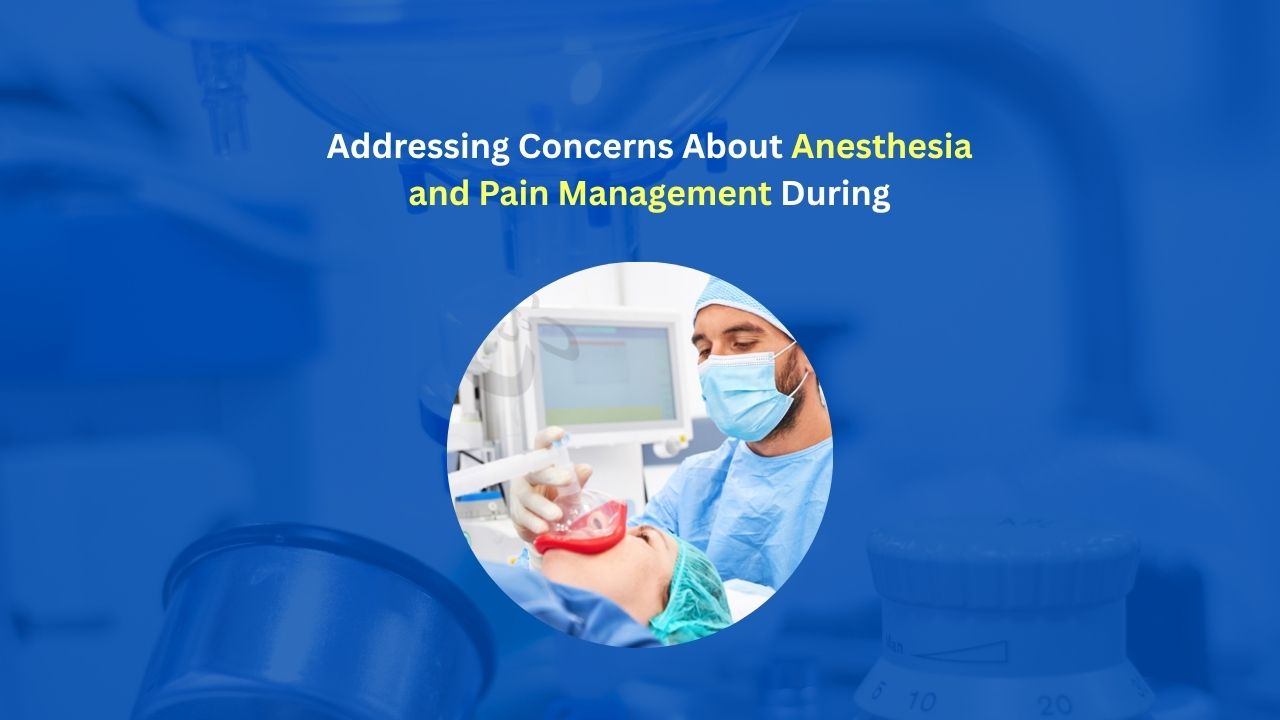 Addressing Concerns About Anaesthesia and Pain Management During
